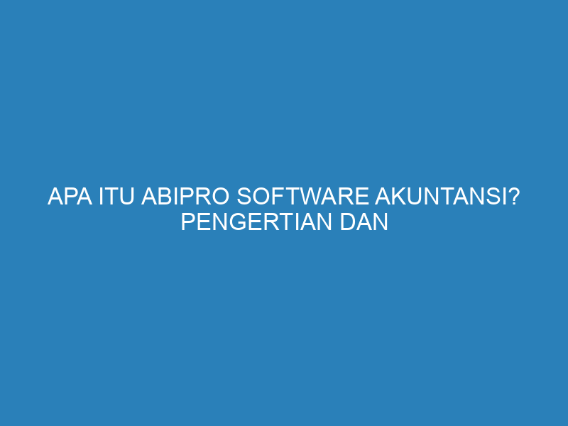 Apa Itu AbiPro Software Akuntansi? Pengertian Dan Manfaatnya Bagi ...