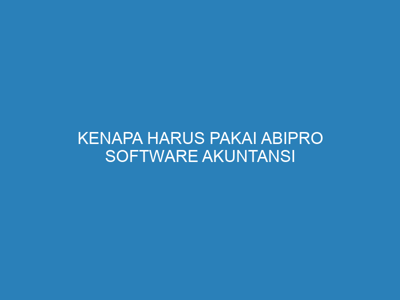 Kenapa Harus Pakai AbiPro Software Akuntansi Berbasis Desktop? | AbiPro ...