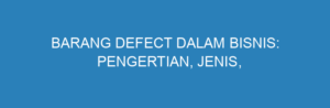 Barang Defect Dalam Bisnis: Pengertian, Jenis, Dampak, Dan Cara ...